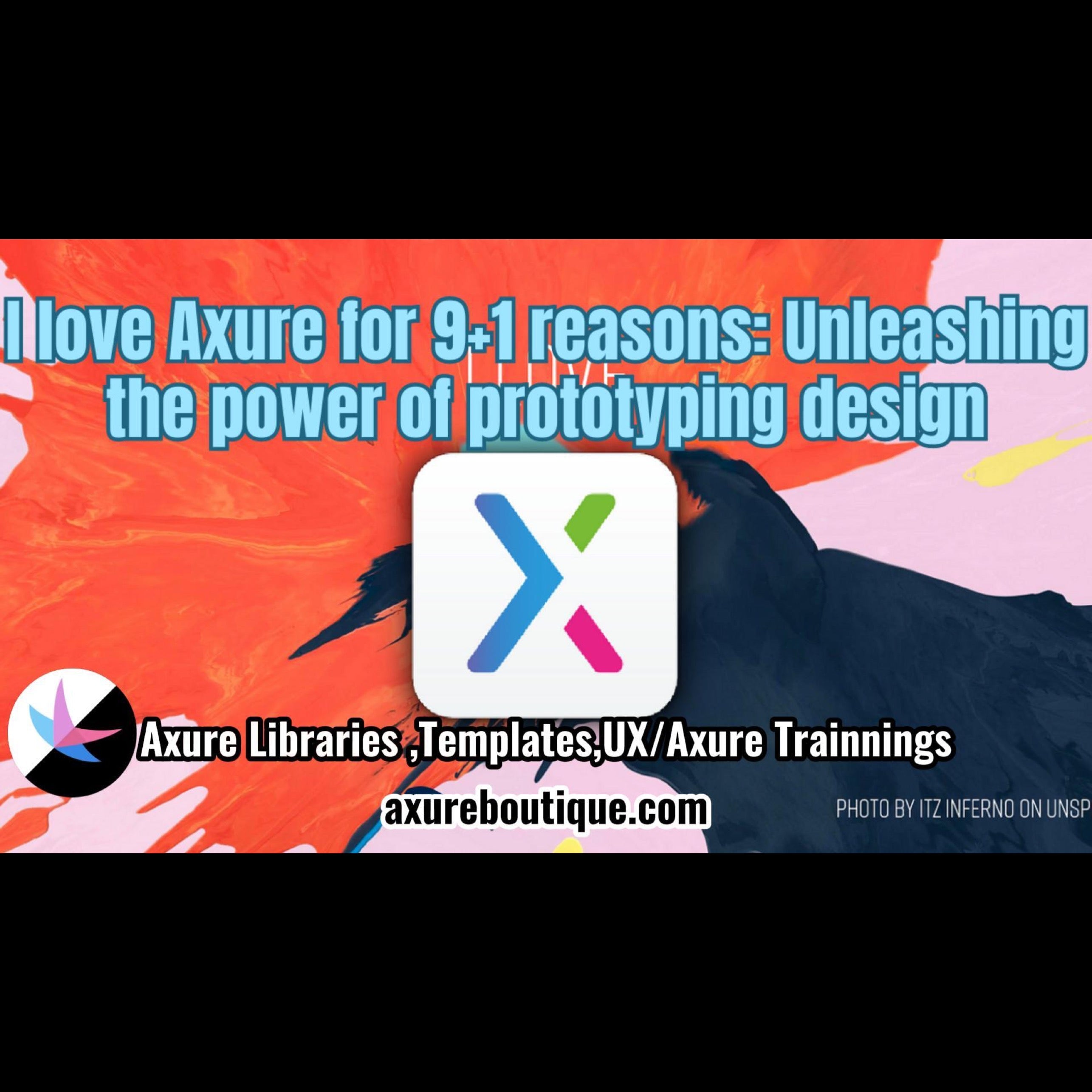 I love Axure for 9+1 reasons: Unleashing the power of prototyping desi ...