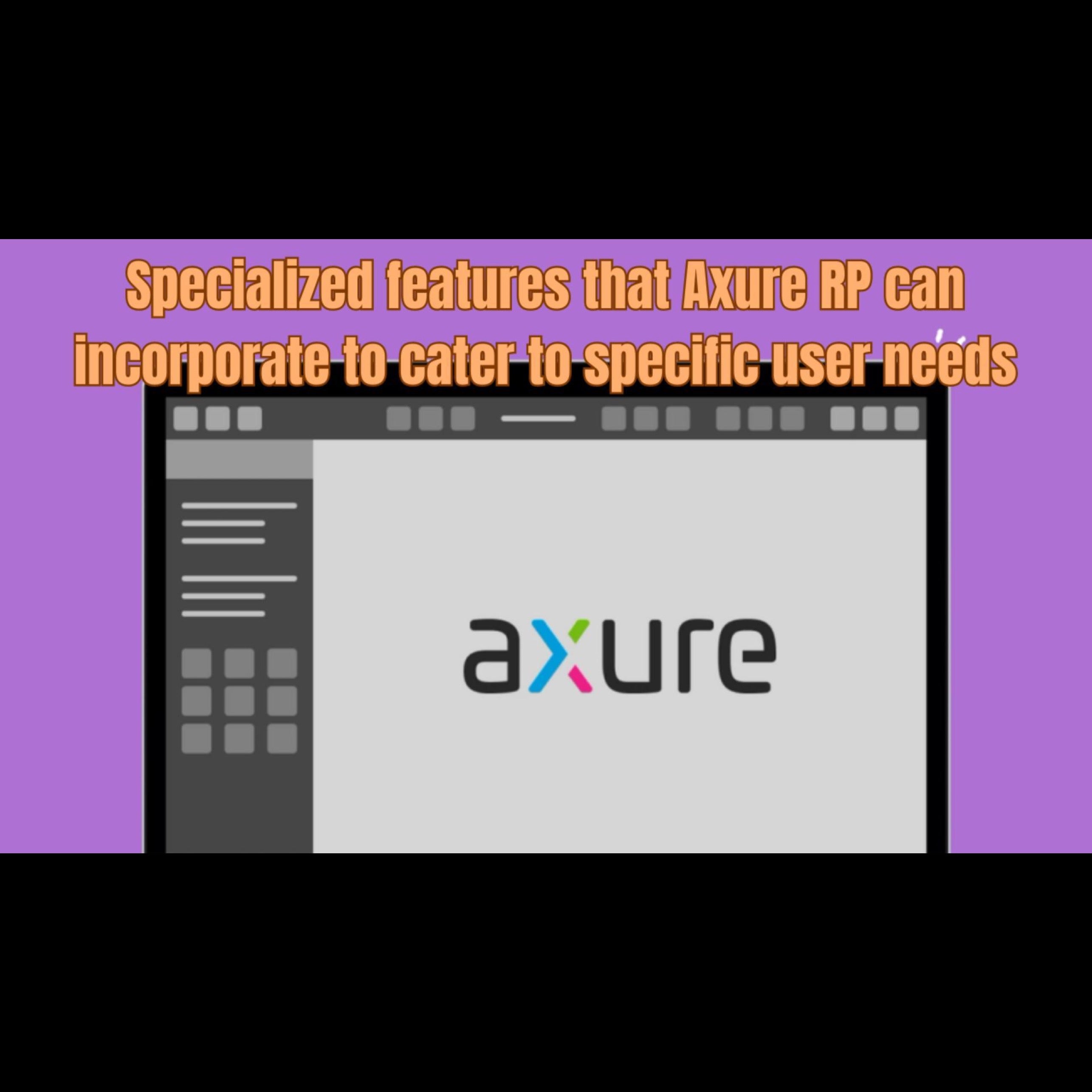 Specialized features that Axure RP can incorporate to cater to specifi ...