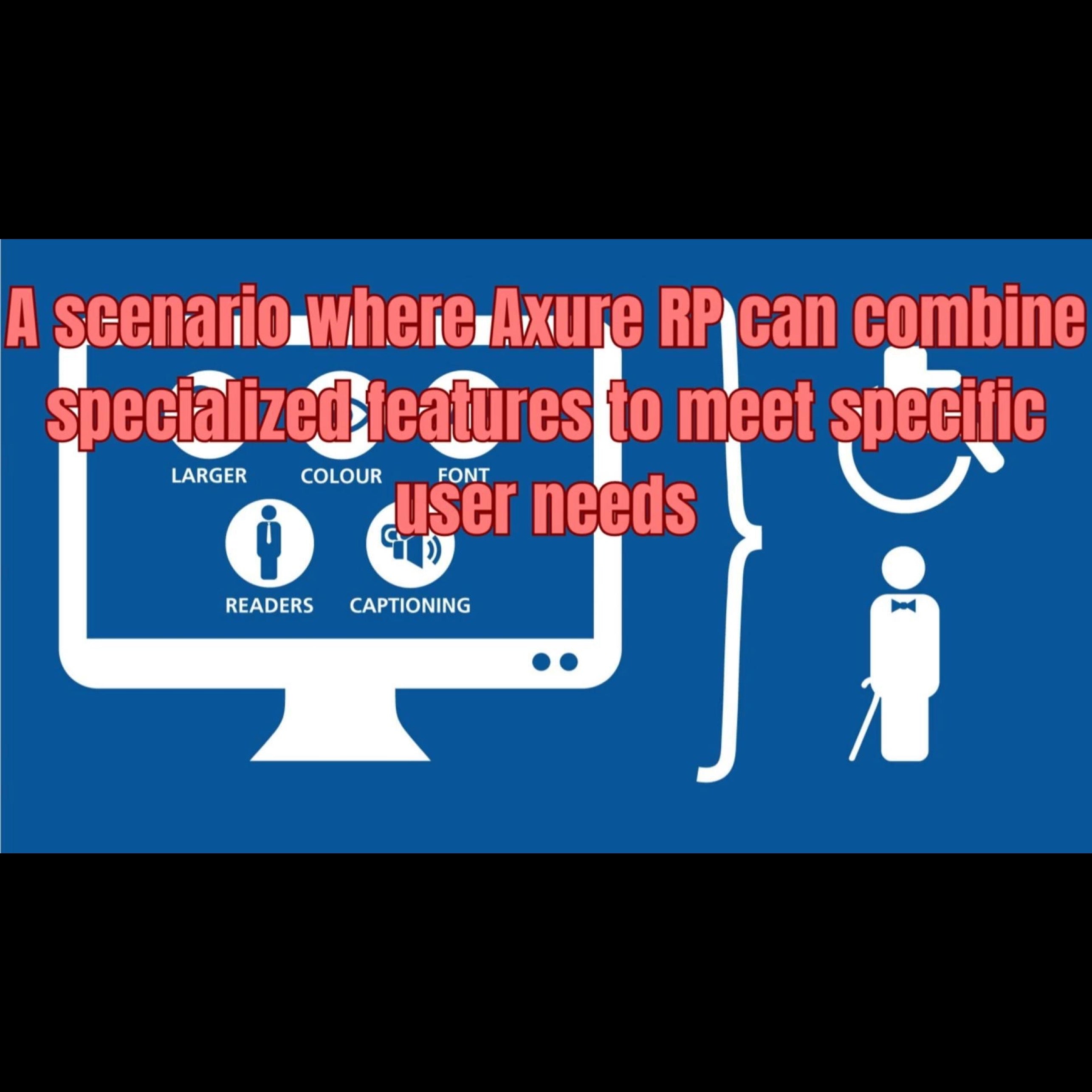 A scenario where Axure RP can combine specialized features to meet spe ...